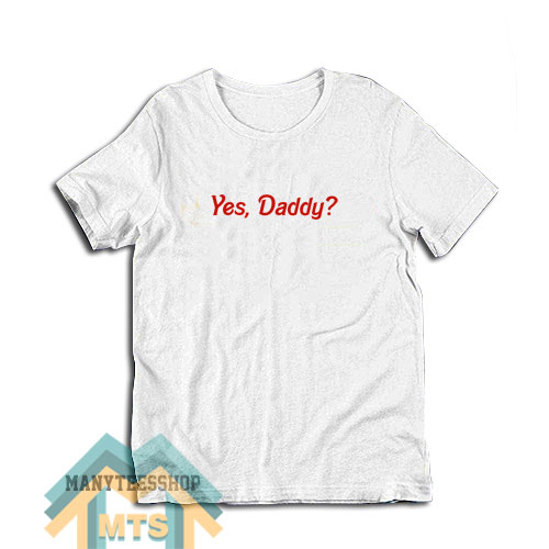 Yes Daddy T-Shirt - Make Custom T-Shirt No Minimum