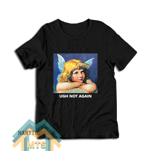 Ugh Not Again T-Shirt Unisex - Manyteesshop.com