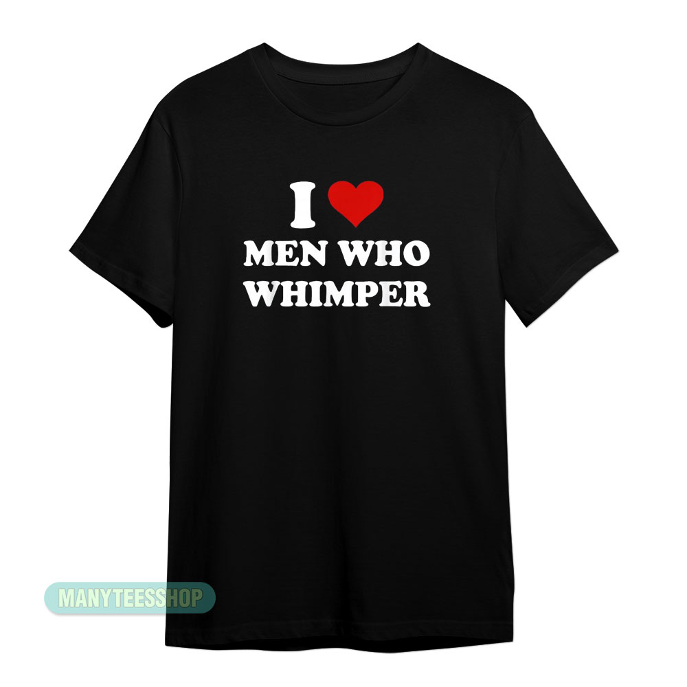 I Love Men Who Whimper T-Shirt